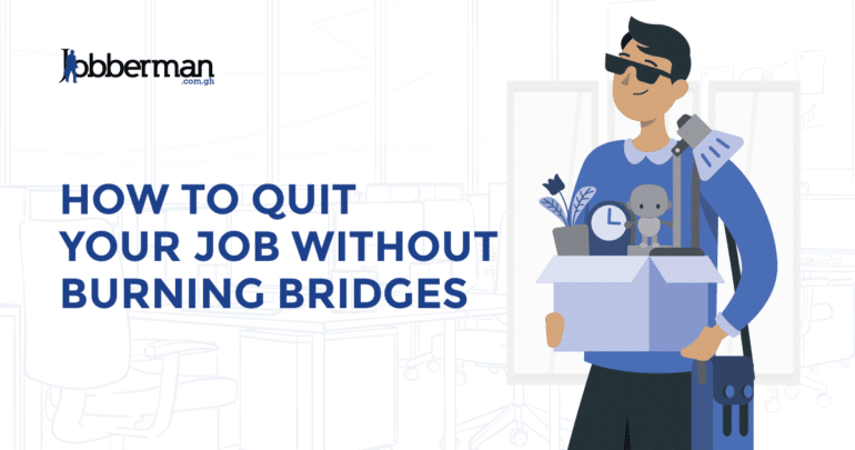 How To Quit Your Job Without Burning Bridges - Jobberman Ghana
